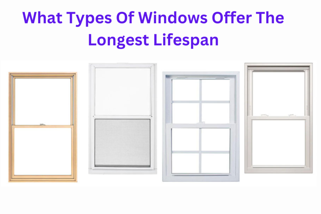 What Types Of Windows Offer The Longest Lifespan